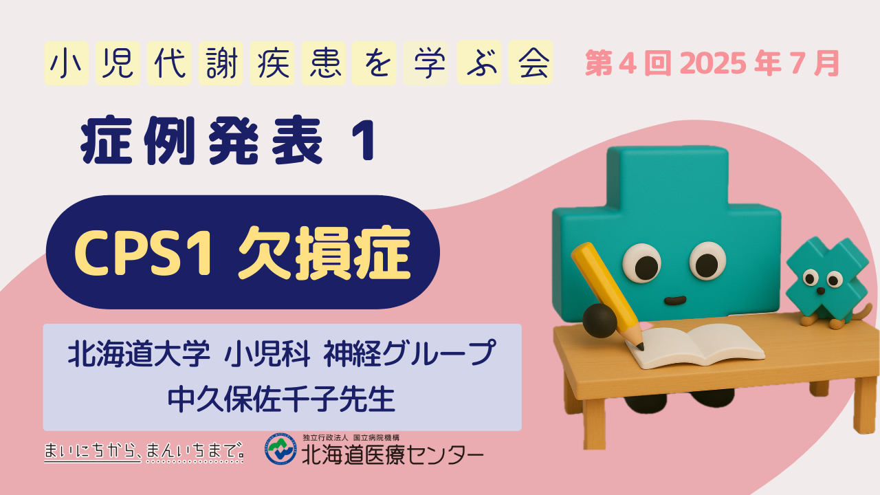 CPS1欠損症の2症例発表とQ＆A|小児遺伝代謝センター｜北海道医療センター